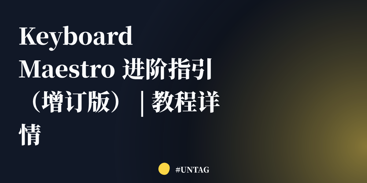 Keyboard Maestro 进阶指引（增订版） | 教程详情 | #UNTAG